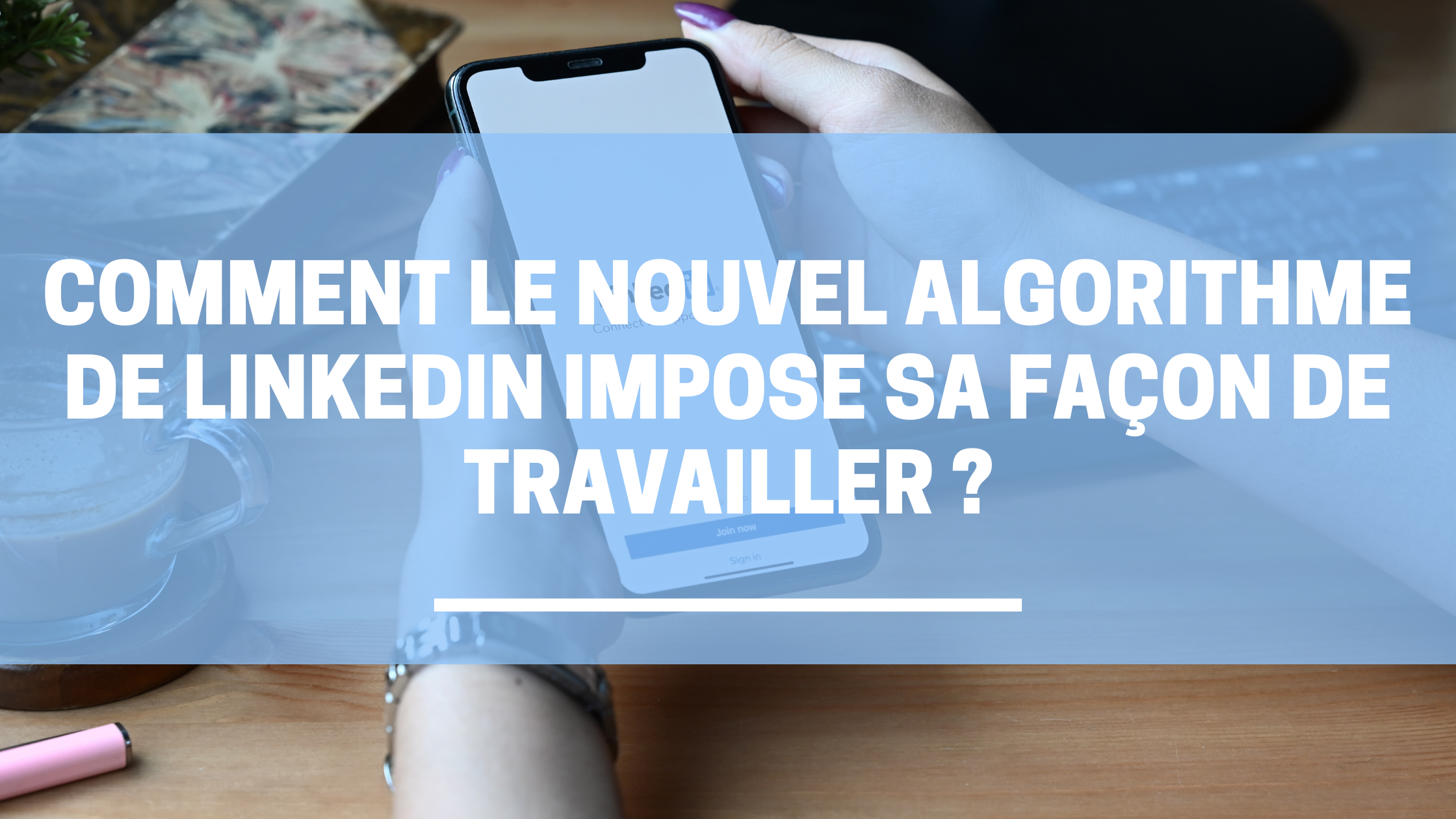 Comment le nouvel algorithme de Linkedin impose sa façon de travailler